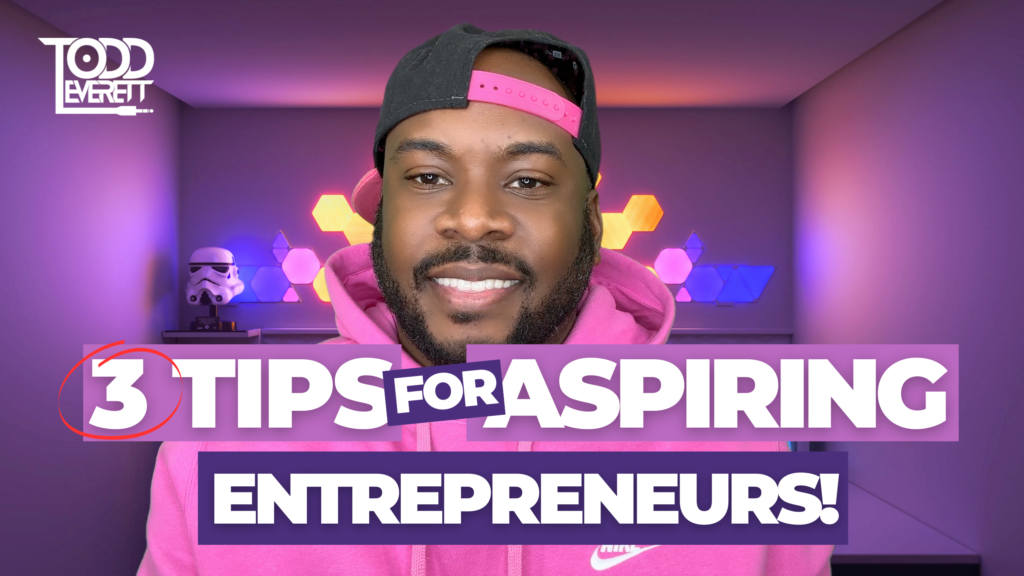 3 Tips For Aspiring Entrepreneurs - The Todd Everett Experience